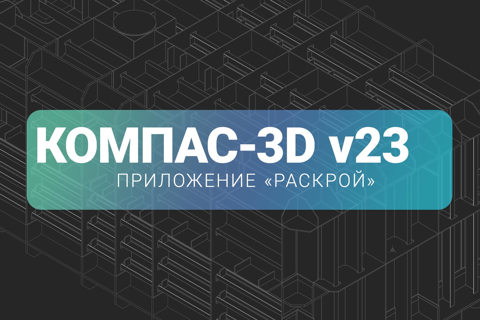 400 пользователей протестировали новое приложение «Раскрой» для КОМПАС-3D v23