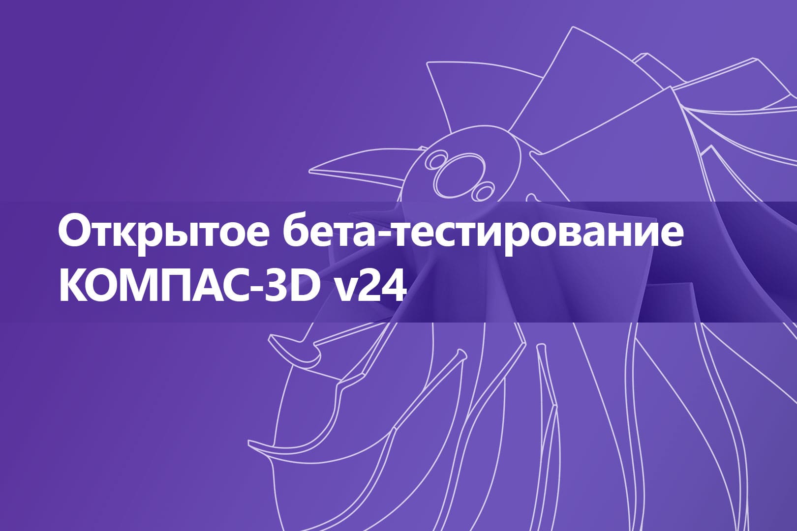 АСКОН приглашает на открытое тестирование КОМПАС-3D v24